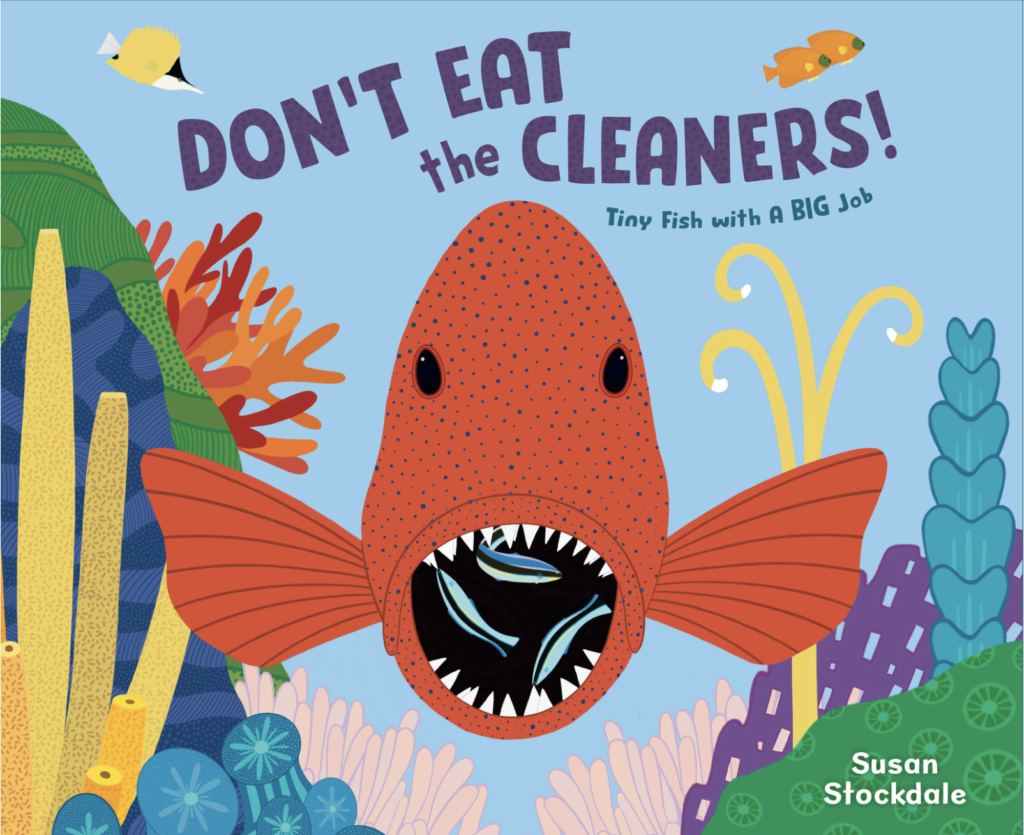 DON’T EAT THE CLEANERS!: TINY FISH WITH A BIG JOB by Susan Stockdale